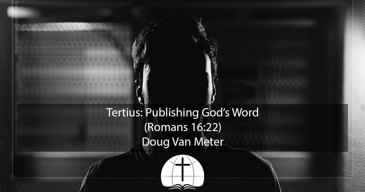 Tertius: Publishing God’s Word (Romans 16:22) | Brackenhurst Baptist Church