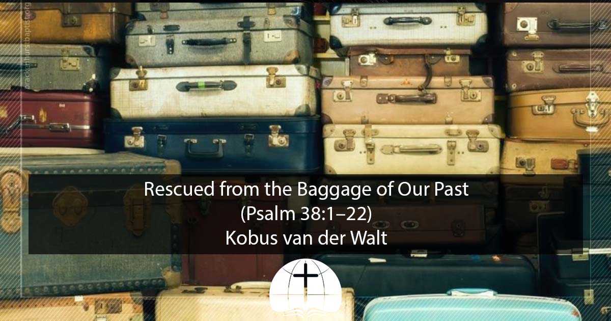 Rescued from the Baggage of Our Past (Psalm 38:1–22) | Brackenhurst ...