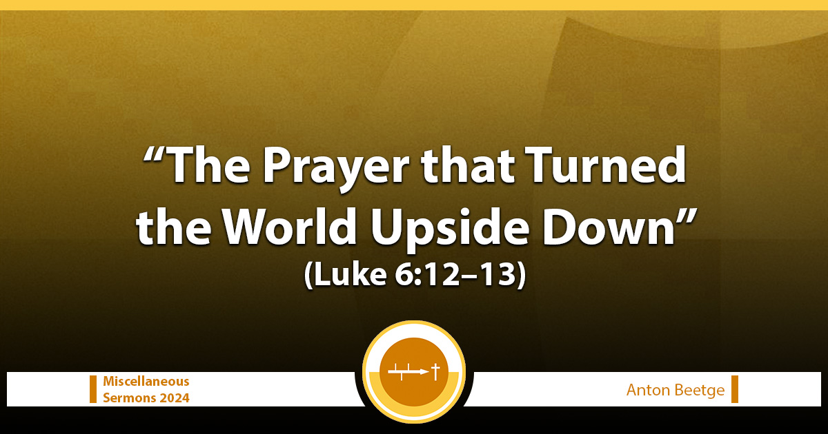 The Prayer that Turned the World Upside Down (Luke 6:12–13 ...